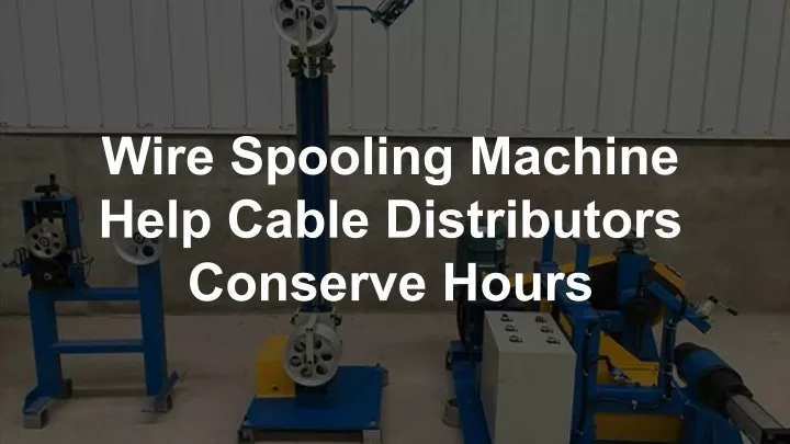 PPT - Wire Spooling Machine Help Cable Distributors Conserve Hours ...