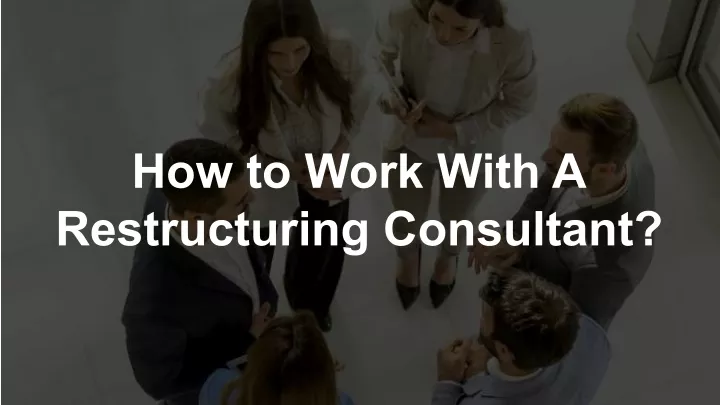 PPT - How to Work With A Restructuring Consultant? PowerPoint ...