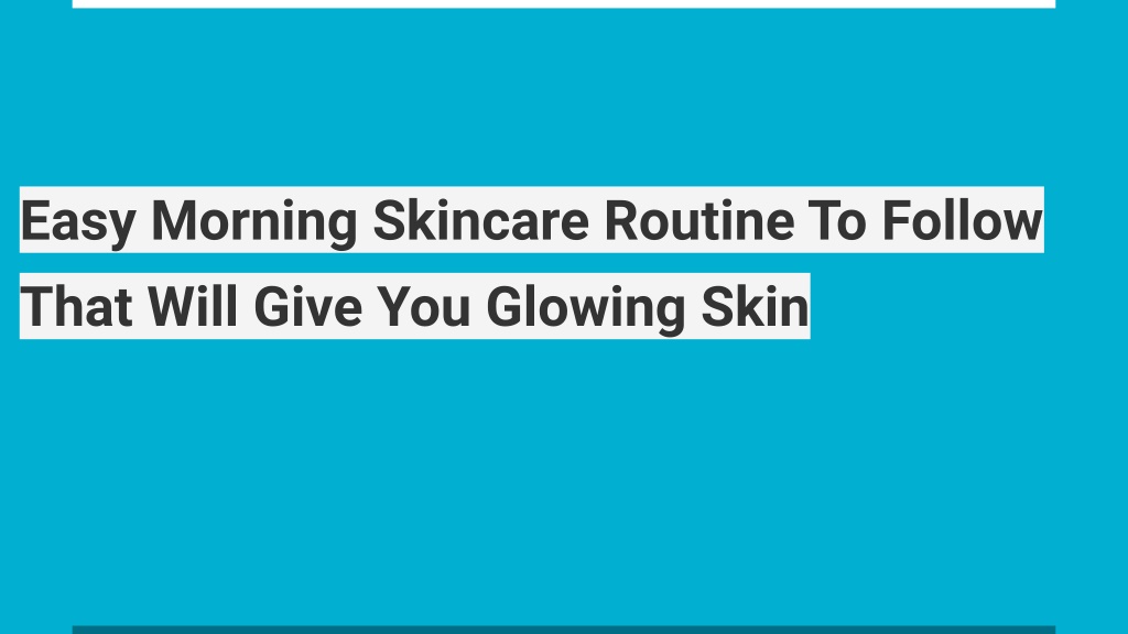 Ppt Easy Morning Skincare Routine To Follow That Will Give You