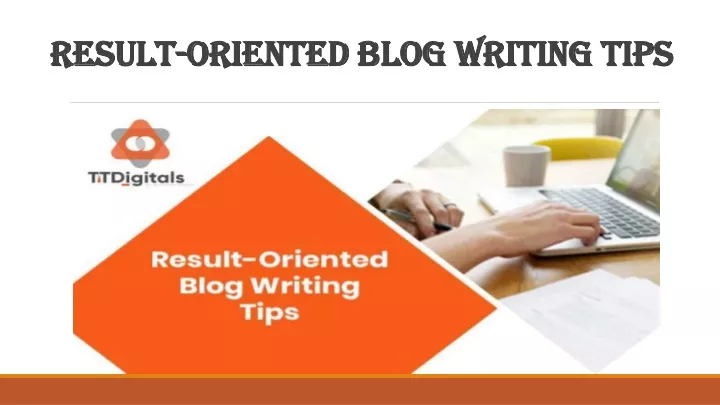 PPT - Result-Oriented Blog Writing Tips PowerPoint Presentation, free ...