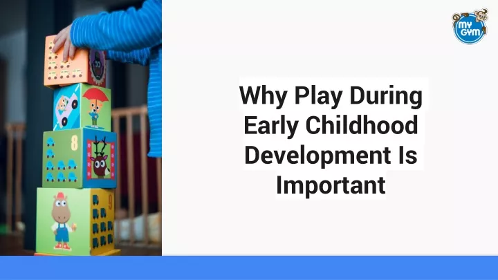 PPT - Why Play During Early Childhood Development Is Important ...