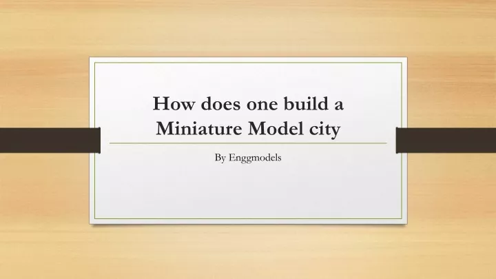 PPT - How does one build a Miniature Model city PowerPoint Presentation ...