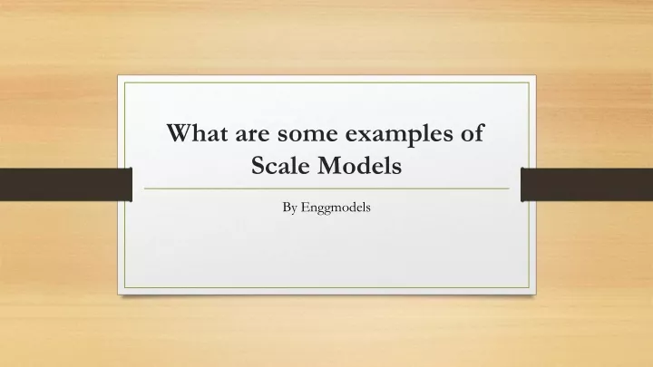 PPT - What are some examples of Scale Models PowerPoint Presentation ...
