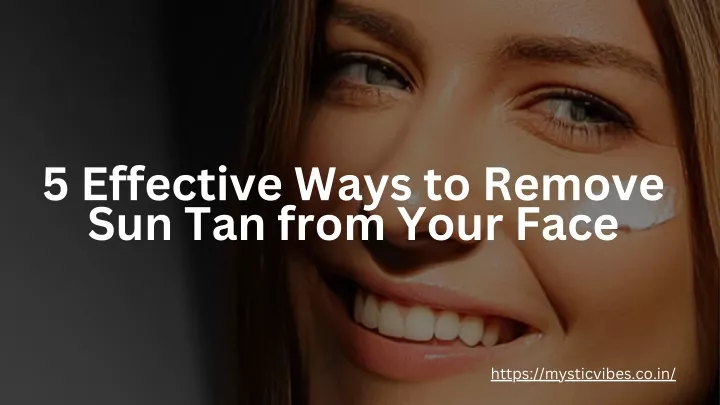 PPT - 5 Effective Ways to Remove Sun Tan from Your Face PowerPoint ...