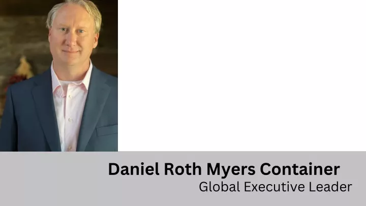 PPT - Daniel Roth Myers Container | Global Executive Leader PowerPoint Presentation - ID:12113569